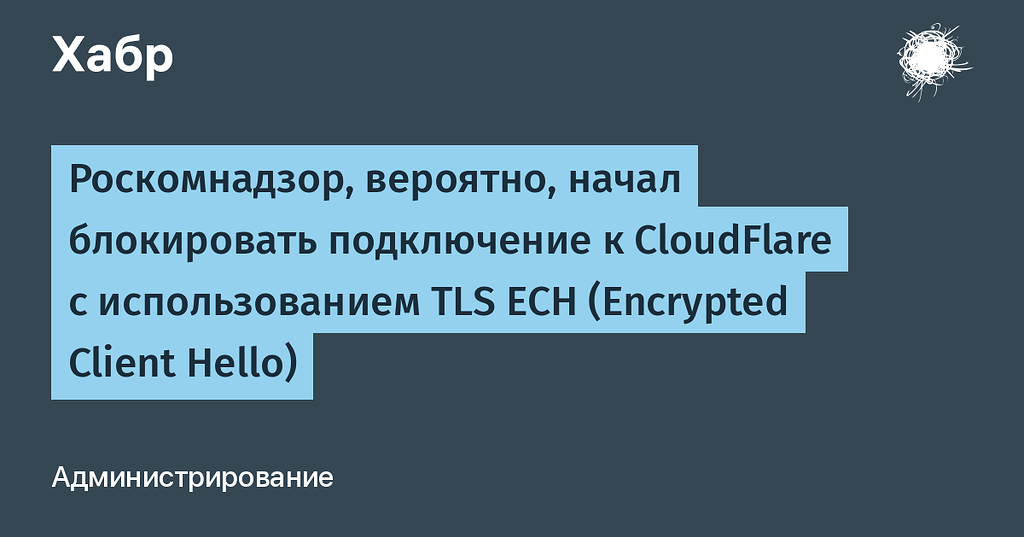 Новости Чебурнета: РКН заблокировал ECH (SNI) (TLS ECH (Encrypted Client Hello)), Cloudflare ...